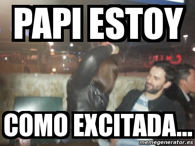 Meme Personalizado - papi estoy como excitada... - 11980361
