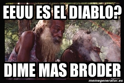 Meme Personalizado - EEUU es el diablo? dime mas broder - 11983455