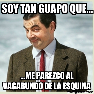Meme Mr Bean - soy tan guapo que... ...me parezco al vagabundo de la ...