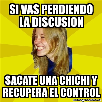 Meme Trologirl - si vas perdiendo la discusion sacate una chichi y ...