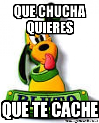 Meme Personalizado - que chucha quieres que te cache - 12002472