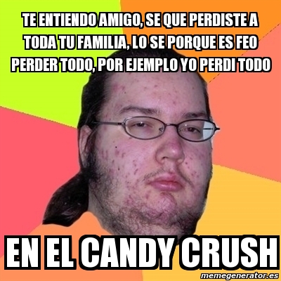 Meme Friki - TE ENTIENDO AMIGO, SE QUE PERDISTE A TODA TU FAMILIA, LO ...