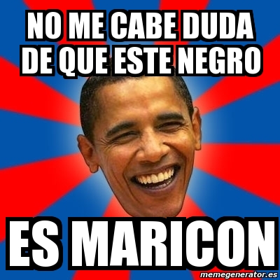 Meme Obama - no me cabe duda de que este negro es maricon - 12011001