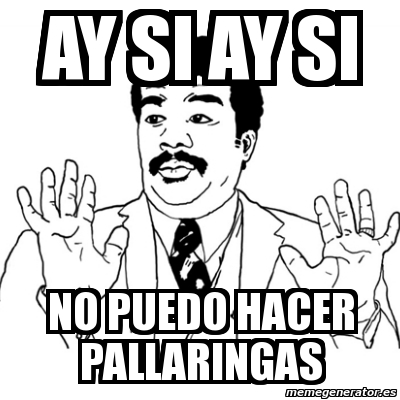 Meme Ay Si - ay si ay si no puedo hacer pallaringas - 12158208