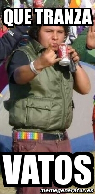 Meme Personalizado - que tranza vatos - 12162806