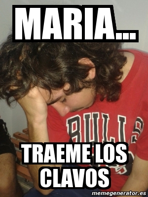 Meme Personalizado - Maria... Traeme los clavos - 12173176