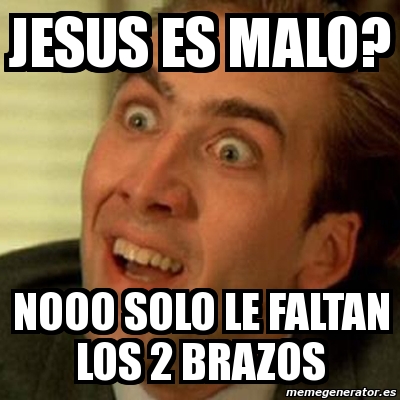 Meme No me digas - jesus es malo? nooo solo le faltan los 2 brazos ...
