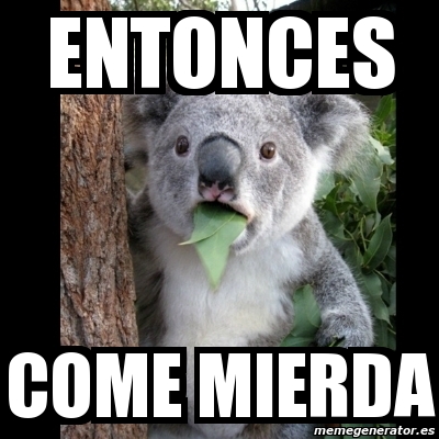 Meme Koala - entonces come mierda - 12206504