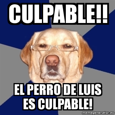 Meme Perro Racista - culpable!! el perro de luis es culpable! - 12218731