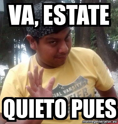 Meme Personalizado - va, Estate quieto pues - 12245973
