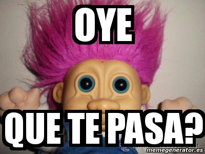 Meme Personalizado - OYE QUE TE PASA? - 12246542