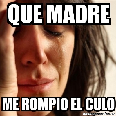 Meme Problems - que madre me rompio el culo - 12269771