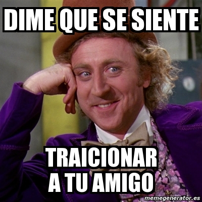 Meme Willy Wonka - Dime que se siente Traicionar a tu amigo - 12275453