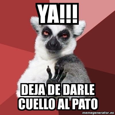 Meme Chill Out Lemur - Ya!!! Deja de darle cuello al pato - 12297954
