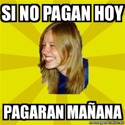 Meme Trologirl - si no pagan hoy pagaran maÃ±ana - 12298626