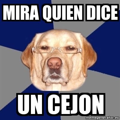 Meme Perro Racista - Mira quien dice Un cejon - 12032083
