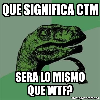 Meme Filosoraptor - que significa CTM sera lo mismo que WTF? - 12307973