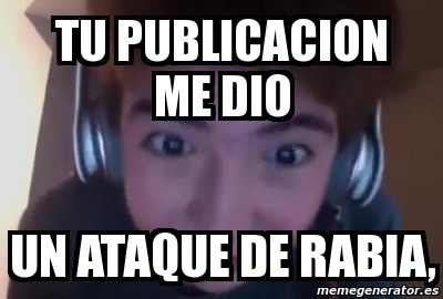 Meme Personalizado - tu publicacion me dio un ataque de rabia, - 12313025