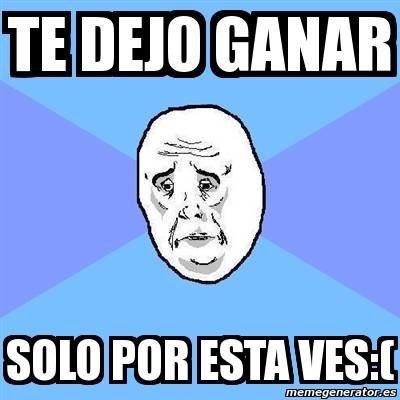 Meme Okay Guy - Te dejo ganar solo por esta ves:( - 12339314