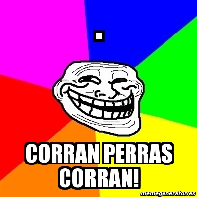 Meme Troll - . corran perras corran! - 12399442