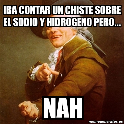 Meme Joseph Ducreux - iba contar un chiste sobre el sodio y hidrogeno ...
