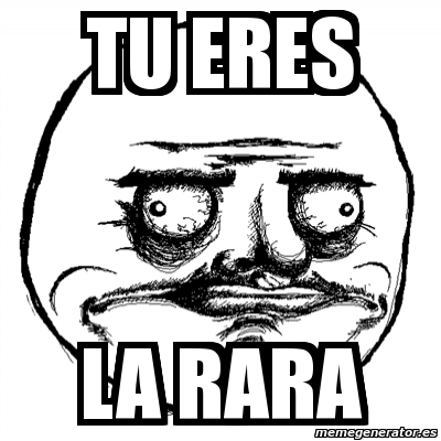 Meme Me Gusta - TU ERES LA RARA - 12403146