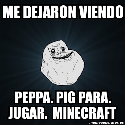 Meme Forever Alone - me dejaron viendo peppa. pig para. jugar ...