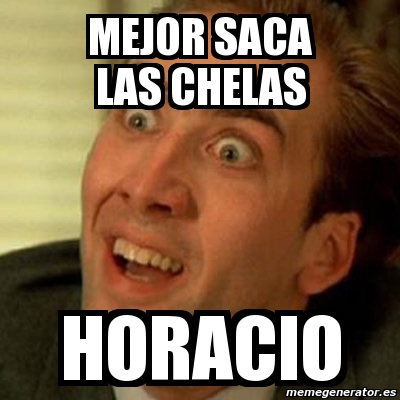 Meme No me digas - MEJOR SACA LAS CHELAS HORACIO - 12433704