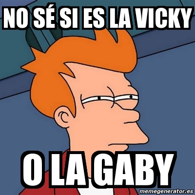 Meme Futurama Fry - no sÃ© si es la vicky o la gaby - 12438831