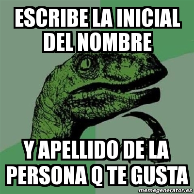 Meme Filosoraptor - ESCRIBE LA INICIAL DEL NOMBRE Y APELLIDO DE LA ...