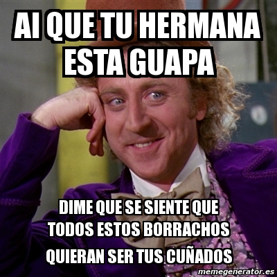 Meme Willy Wonka - ai que tu hermana esta guapa dime que se siente que ...