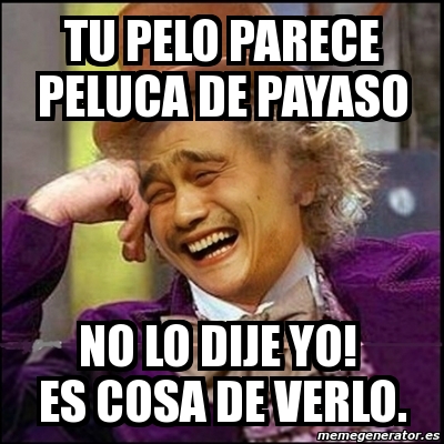 Meme Yao Wonka - tu pelo parece peluca de payaso No lo dije yo! es cosa ...