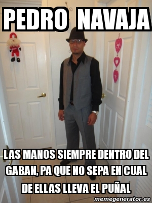 Meme Personalizado - pedro navaja las manos siempre dentro del gaban ...