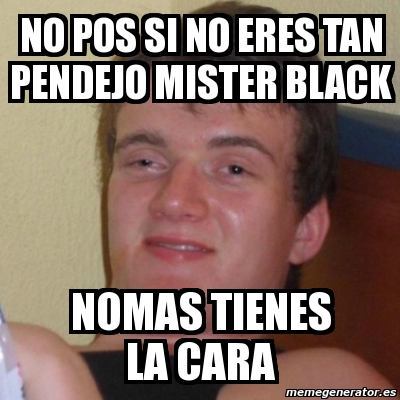Meme Stoner Stanley - no pos si no eres tan pendejo mister black nomas ...