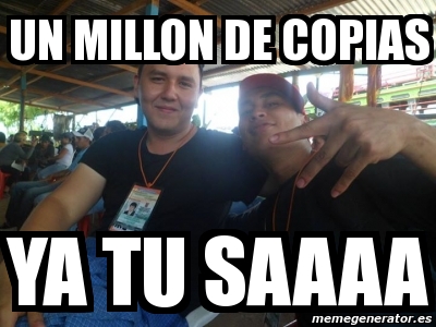 Meme Personalizado - un millon de copias ya tu saaaa - 12571008