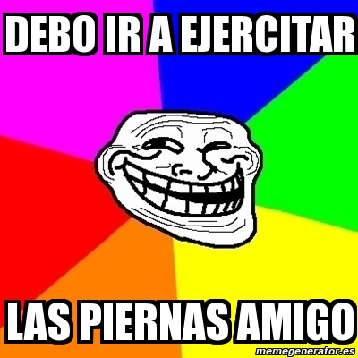 Meme Troll - debo ir a ejercitar las piernas amigo - 12573752