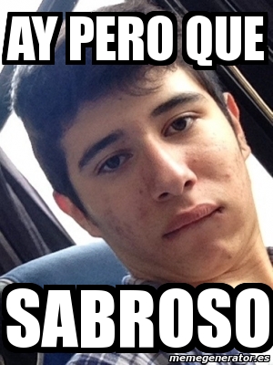 Meme Personalizado - Ay pero que Sabroso - 12586187