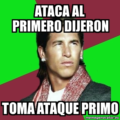 Meme Sergio Ramos - Ataca al primero dijeron TOMA ATAQUE PRIMO - 12611171