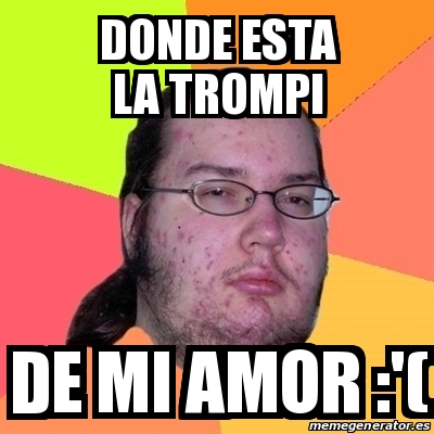 Meme Friki - donde esta la trompi de mi amor :'( - 12654154
