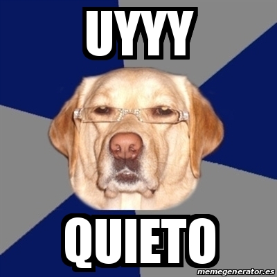 Meme Perro Racista - uyyy quieto - 12664781