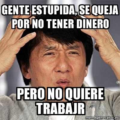 Meme Jackie Chan - gente estupida, se queja por no tener dinero pero no ...