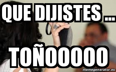 Meme Personalizado - Que dijistes ... ToÃ±ooooo - 12673002