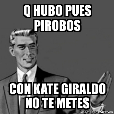 Meme Correction Guy - q hubo pues pirobos con kate giraldo no te metes ...