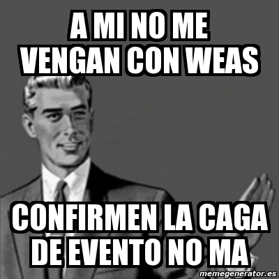 Meme Correction Guy - A MI NO ME VENGAN CON WEAS CONFIRMEN LA CAGA DE ...