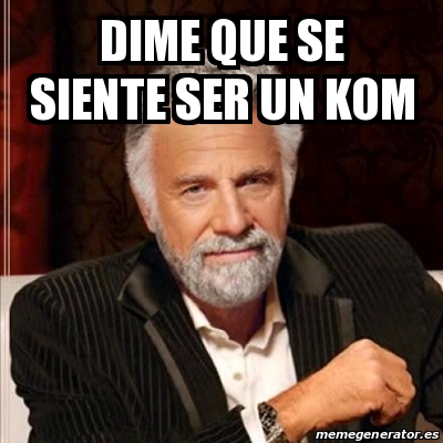 Meme Most interesting man - dime que se siente ser un kom - 12721382