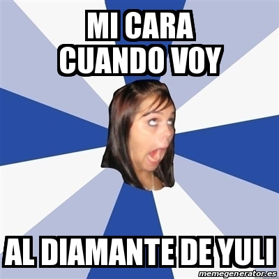 Meme Annoying Facebook Girl - mi cara cuando voy al diamante de yuli ...