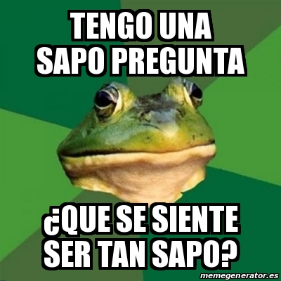 Meme Foul Bachelor Frog - TENGO UNA SAPO PREGUNTA Â¿QUE SE SIENTE SER ...