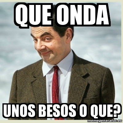 Meme Mr Bean - Que onda Unos besos o que? - 12801071