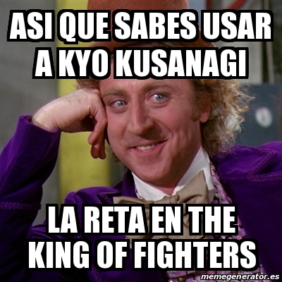 Meme Willy Wonka - asi que sabes usar a kyo kusanagi la reta en the ...