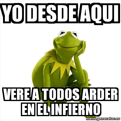Meme Kermit the frog - yo desde aqui vere a todos arder en el infierno ...